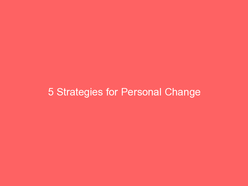 5 Strategies for Personal Change