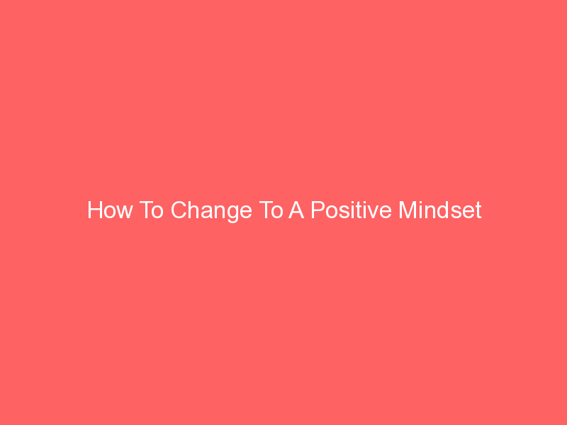 How To Change To A Positive Mindset