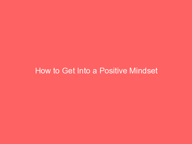 How to Get Into a Positive Mindset