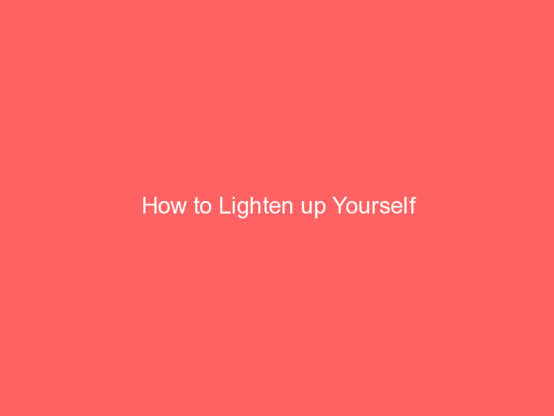 How to Lighten up Yourself