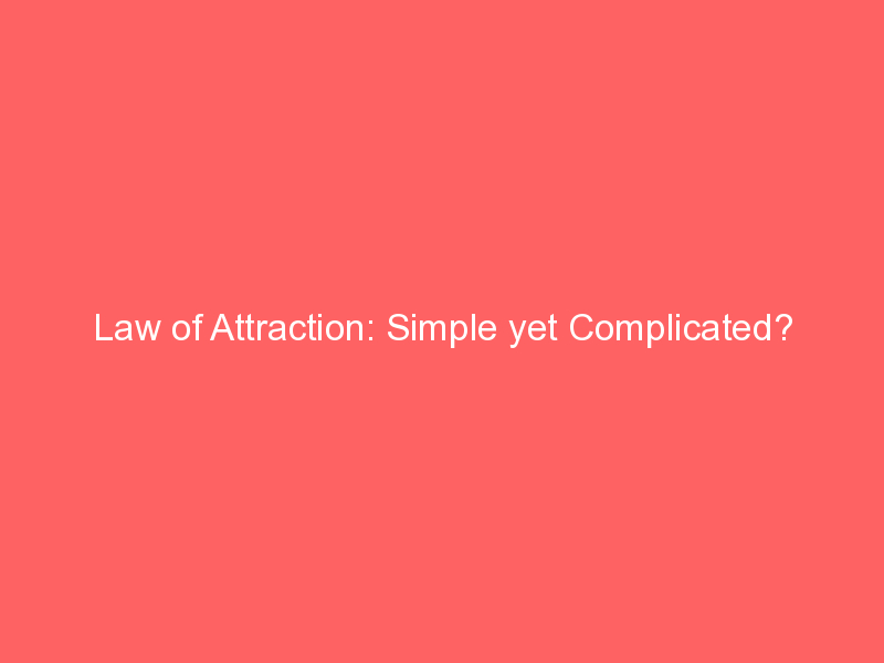 Law of Attraction: Simple yet Complicated?