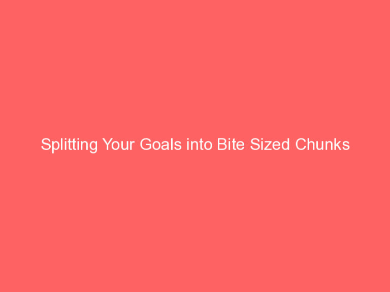 Splitting Your Goals into Bite Sized Chunks