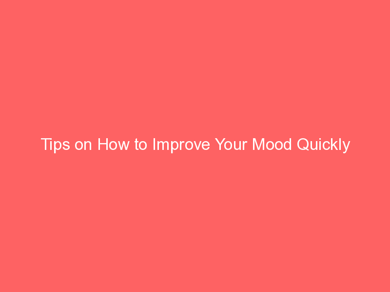 Tips on How to Improve Your Mood Quickly